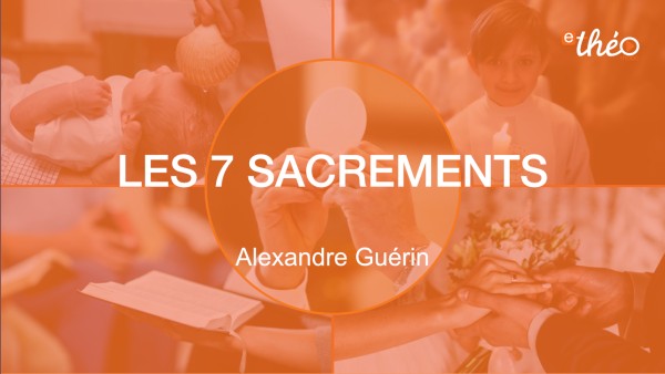 Les 7 sacrements - e-théo - Le MOOC de la Formation chrétienne